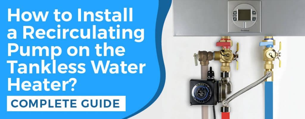How to Install Recirculating Pump on Tankless Water Heater - Complete Guide